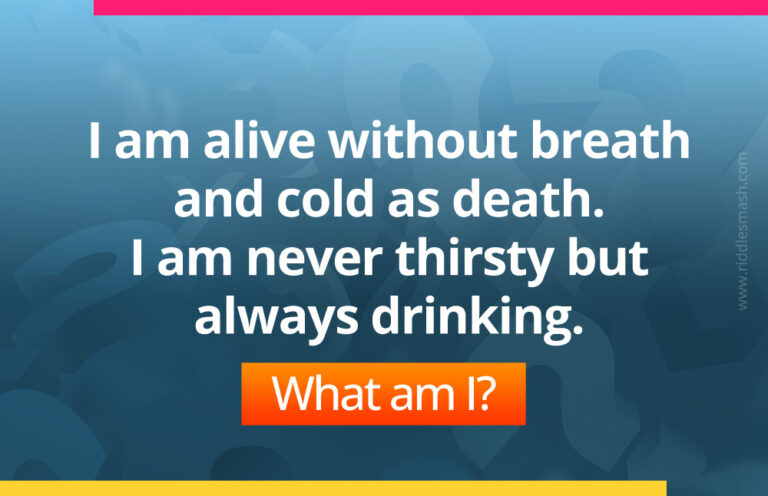 I am alive without breath and cold as death – Riddle – Riddlesmash.com