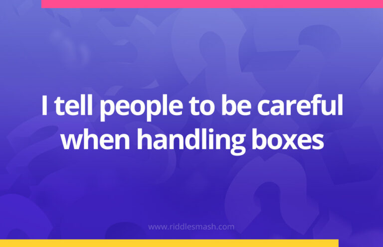 I tell people to be careful when handling boxes - Riddle - Riddlesmash.com