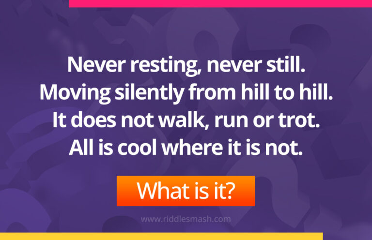 Never resting, never still, moving silently from hill to hill - Riddle ...