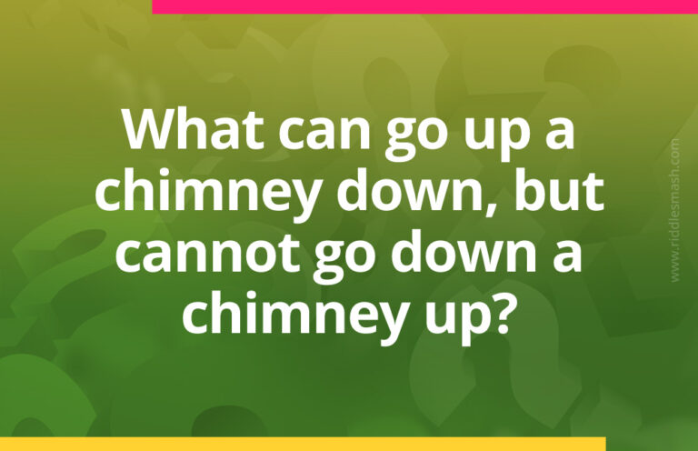 What can go up a chimney down, but cannot go down a chimney up ...