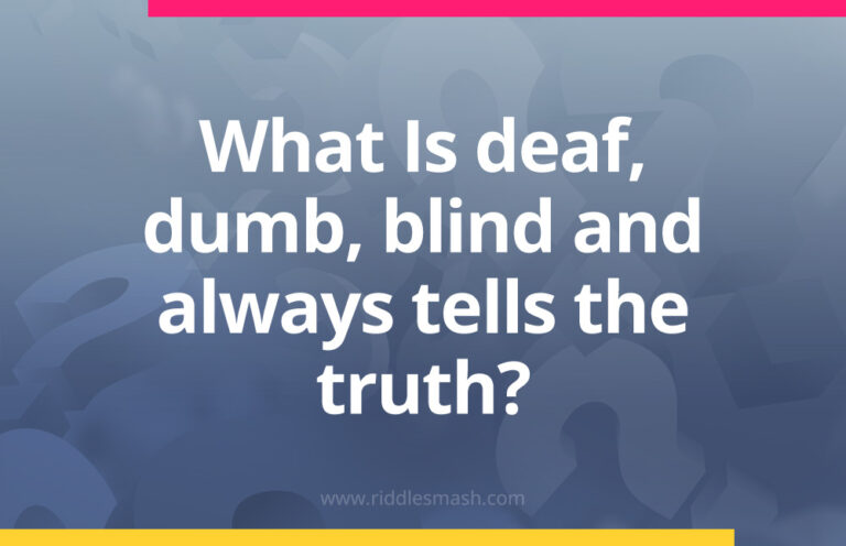 What Is deaf, dumb, blind and always tells the truth? - Riddlesmash.com