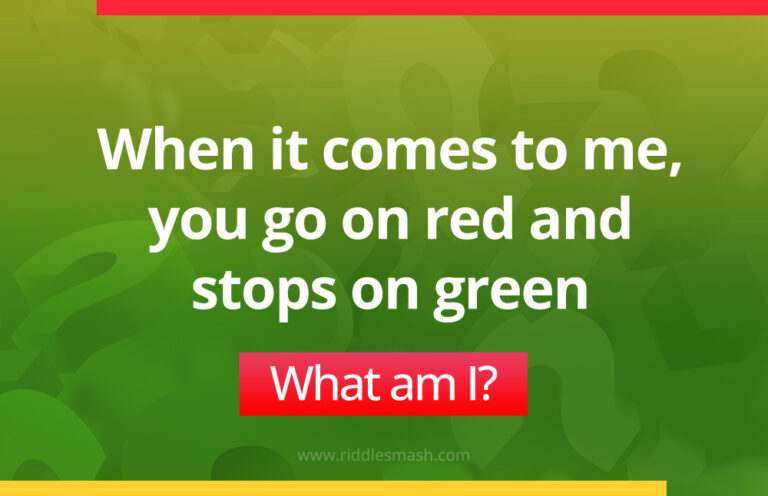 When it comes to me, you go on red and stop on green - Riddle ...
