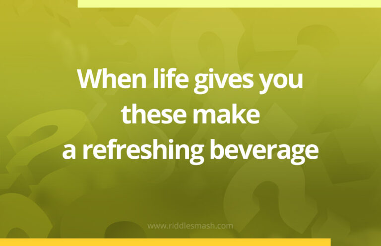 When life gives you these make a refreshing beverage - Riddle - Riddlesmash