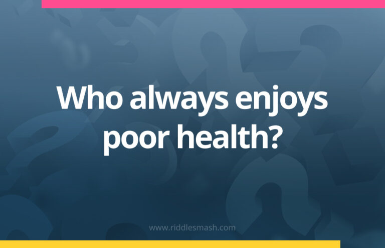 Who always enjoys poor health? - Riddle - Riddlesmash