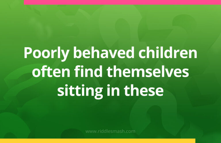 Poorly behaved children often find themselves - Riddle - Riddlesmash