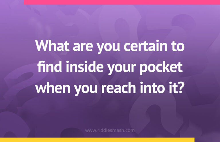 What are you certain to find inside your pocket when you reach into it ...