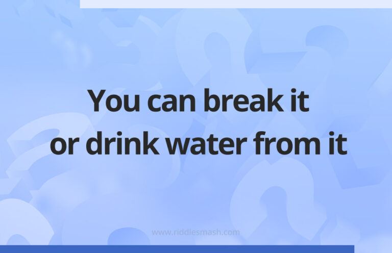 You can break it or drink water from it - Riddle - Riddlesmash.com