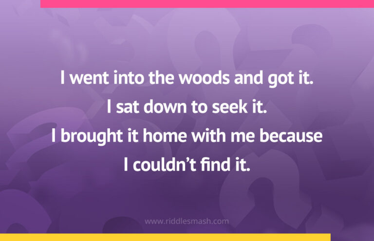 I went into the woods and got it - Riddle - Riddlesmash.com