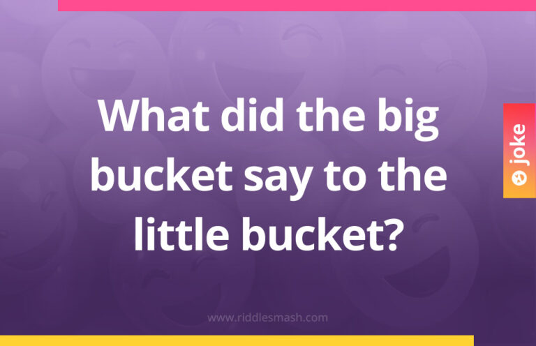 What did the big bucket say to the little bucket? – Riddlesmash.com