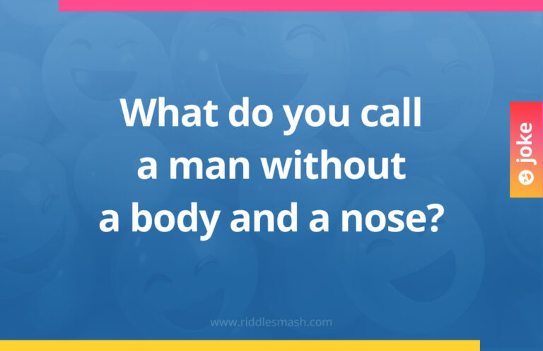 What do you call a man without a body and a nose? - Riddlesmash