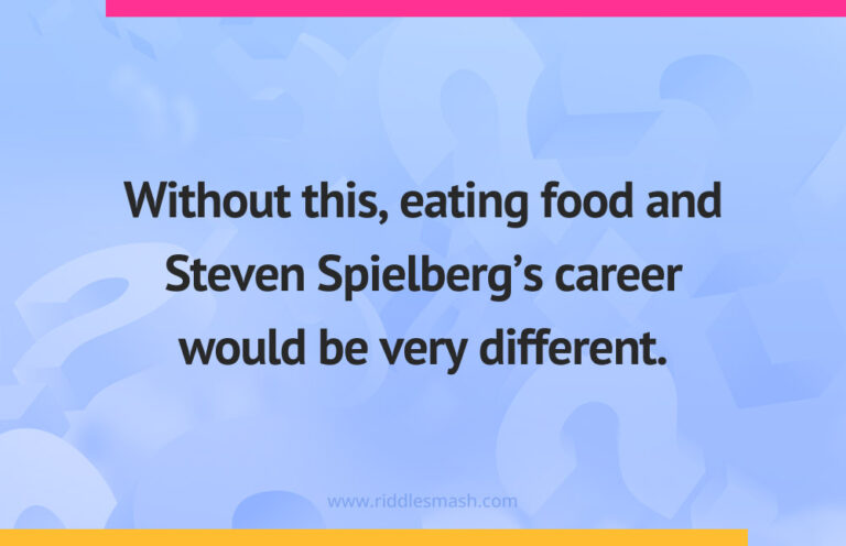Without this, eating food and Steven Spielberg's career would be very ...