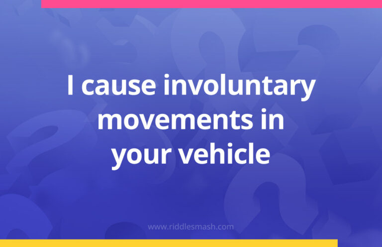 I cause involuntary movements in your vehicle - Riddle - Riddlesmash.com