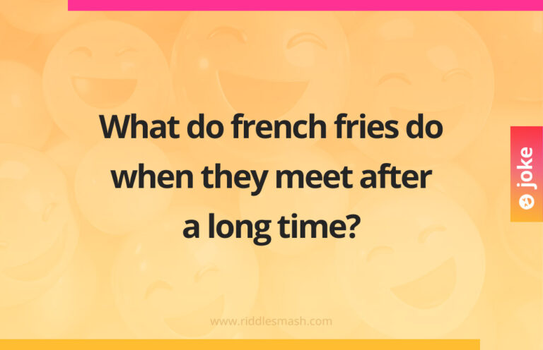 What do french fries do when they meet after a long time? - Riddlesmash