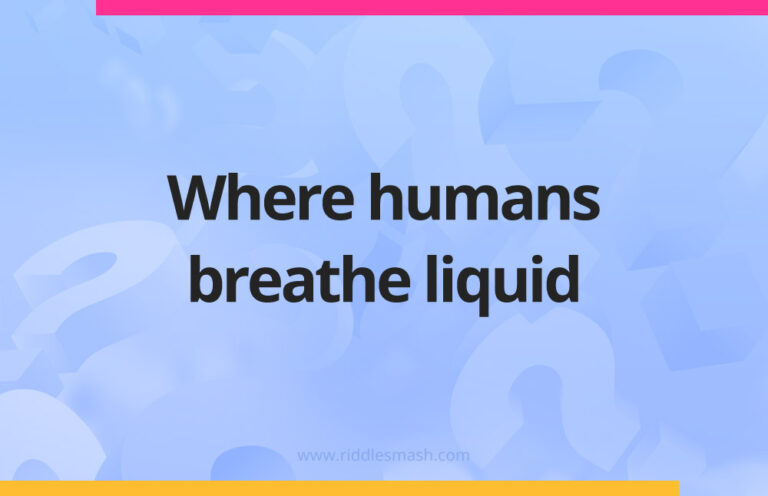 Where humans breathe liquid - Riddle - Riddlesmash.com