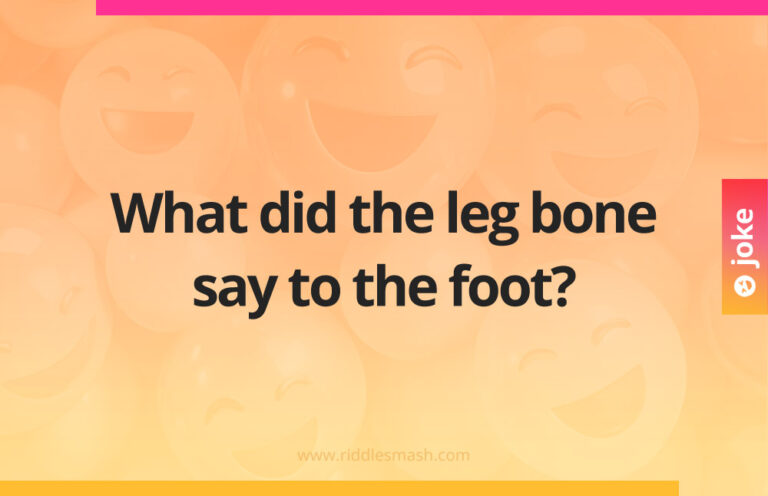 What did the leg bone say to the foot? - Riddlesmash.com