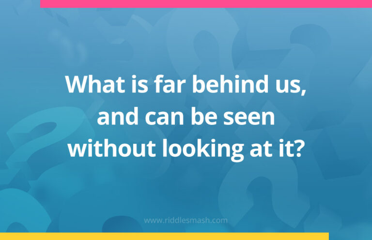 What is far behind us, and can be seen without looking at it? - Riddlesmash