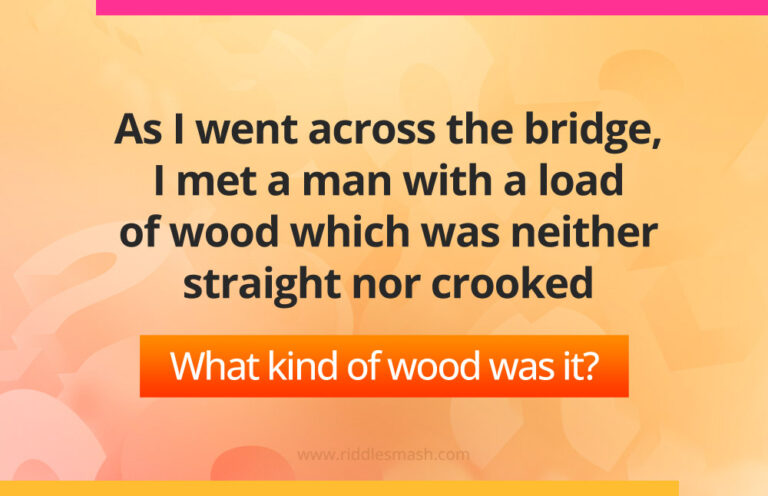 As I went across the bridge, I met a man with a load of wood - Riddle ...