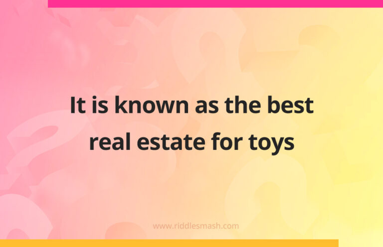 It is known as the best real estate for toys - Riddle - Riddlesmash