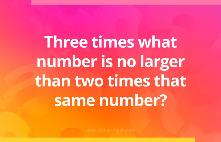Three times what number is no larger than two times that same number ...