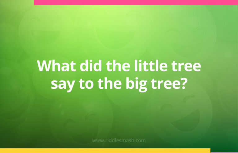 What did the little tree say to the big tree? - Riddlesmash.com