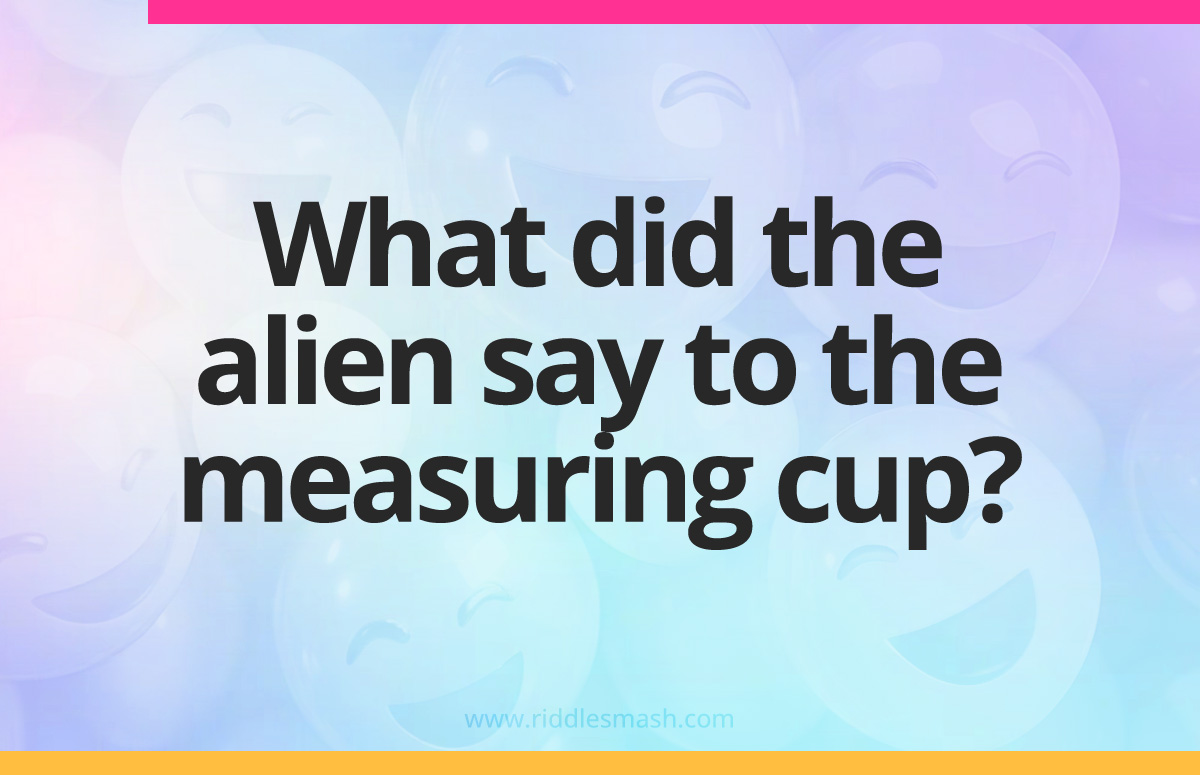 What did the alien say to the measuring cup? - Riddlesmash